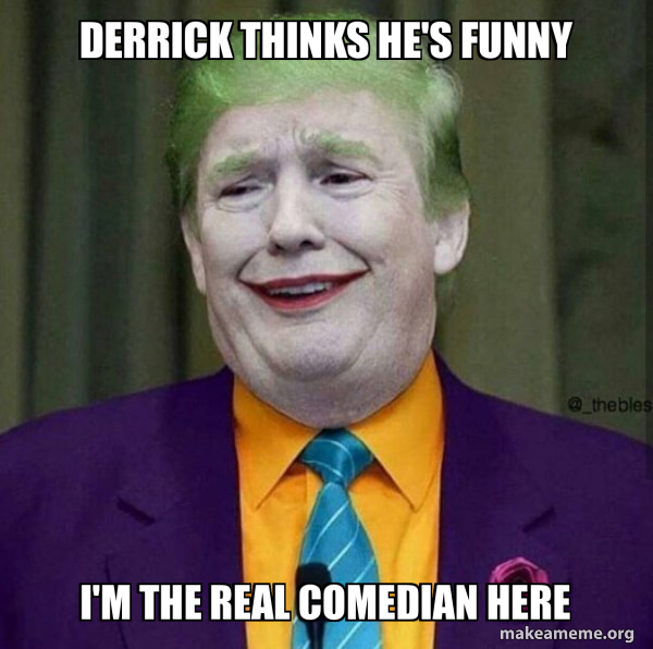 Derrick thinks he's funny I'm the real comedian here - Donald Trump ...