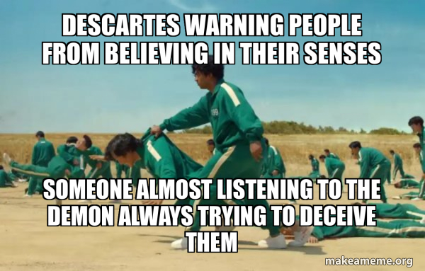 Descartes warning people from believing in their senses Someone almost ...