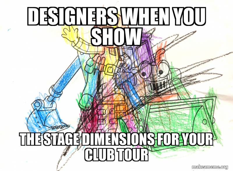 Designers when you show The stage dimensions for your club tour Meme ...