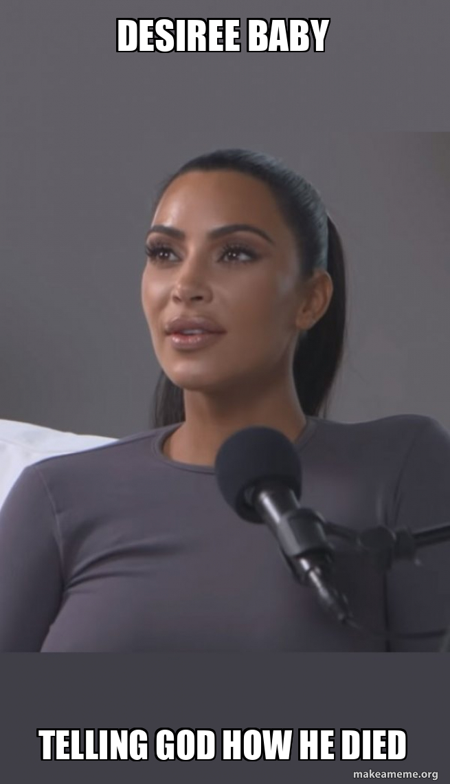 Desiree baby telling god how he died - Kim Kardashian Meme Generator