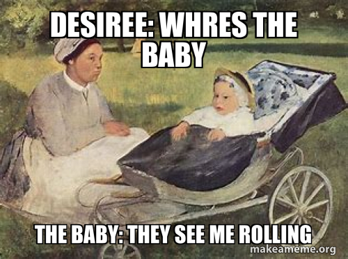 Desiree: Whres the baby The baby: They see me rolling Meme Generator