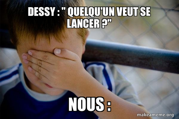 Dessy : " quelqu'un veut se lancer ?" Nous : - Confession Kid Meme ...