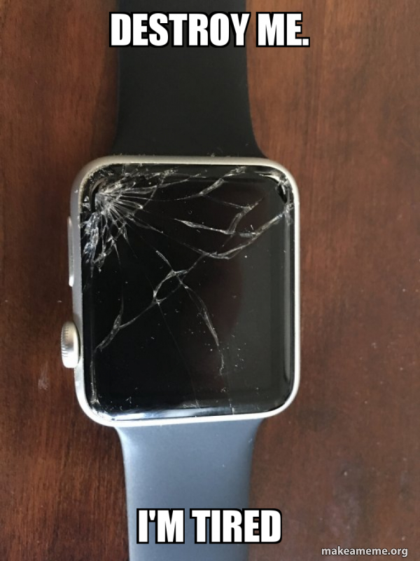 Destroy me. I'm tired - Broken Apple Watch Meme Generator