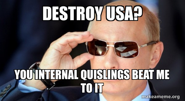 destroy usa? you internal quislings beat me to it - Vladamir Putin Meme ...