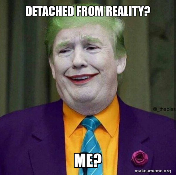 Detached From Reality? ME? - Donald Trump - The Joker Meme Generator