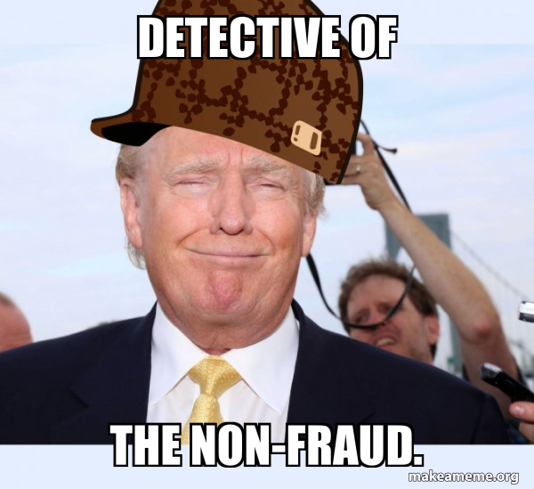 Detective of the non-fraud. - Scumbag Donald Trump Meme Generator