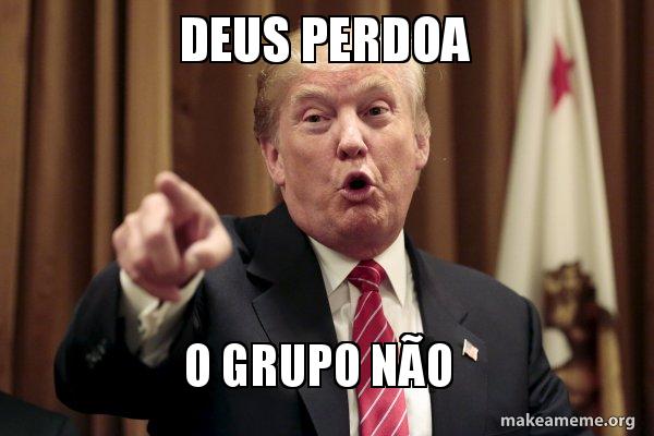 Deus perdoa O grupo nÃ£o - Donald Trump Says Meme Generator