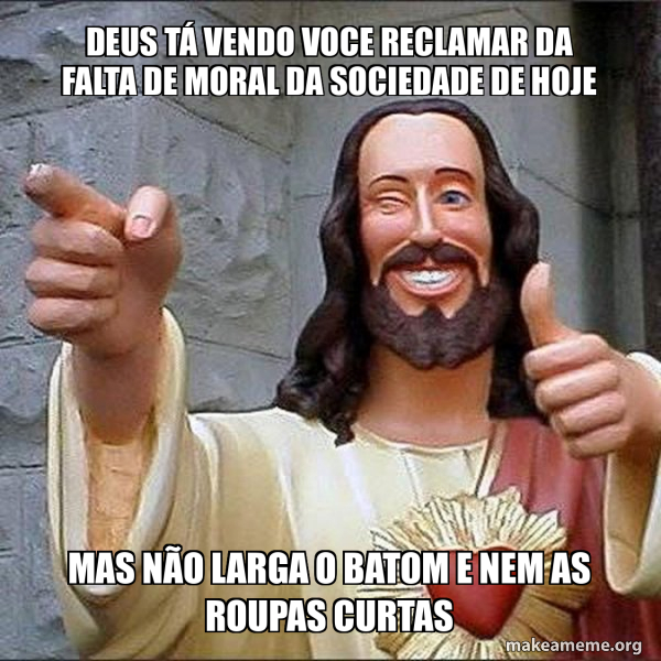 deus tá vendo voce reclamar da falta de moral da sociedade de hoje mas ...