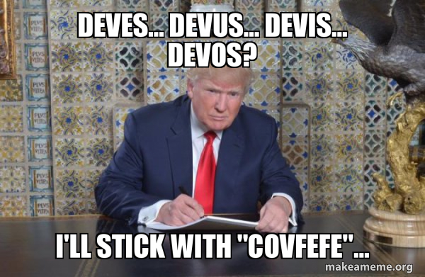 deves... devus... devis... devos? i'll stick with "covfefe"... - Donald ...