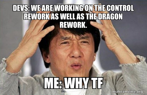 Devs: we are working on the control rework as well as the dragon rework ...