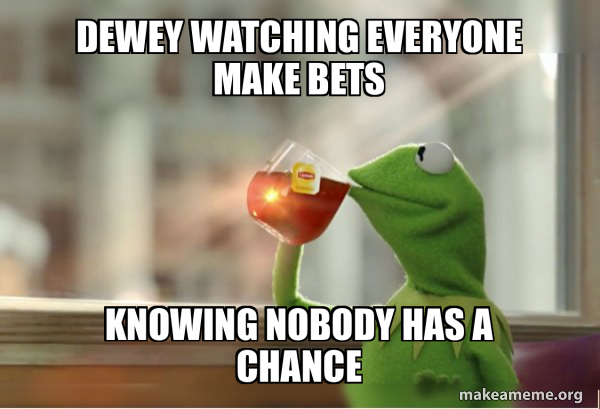 Dewey watching everyone make bets Knowing nobody has a chance - Kermit ...