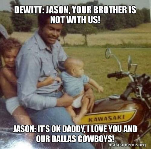Dewitt: Jason, your brother is not with us! Jason: it’s ok daddy, i ...