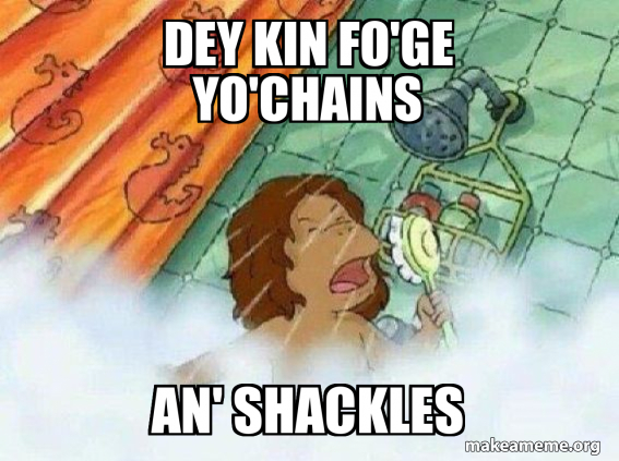 Dey kin fo'ge yo'chains AN' SHACKLES Meme Generator