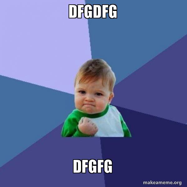 dfgdfg dfgfg - Success Kid Meme Generator
