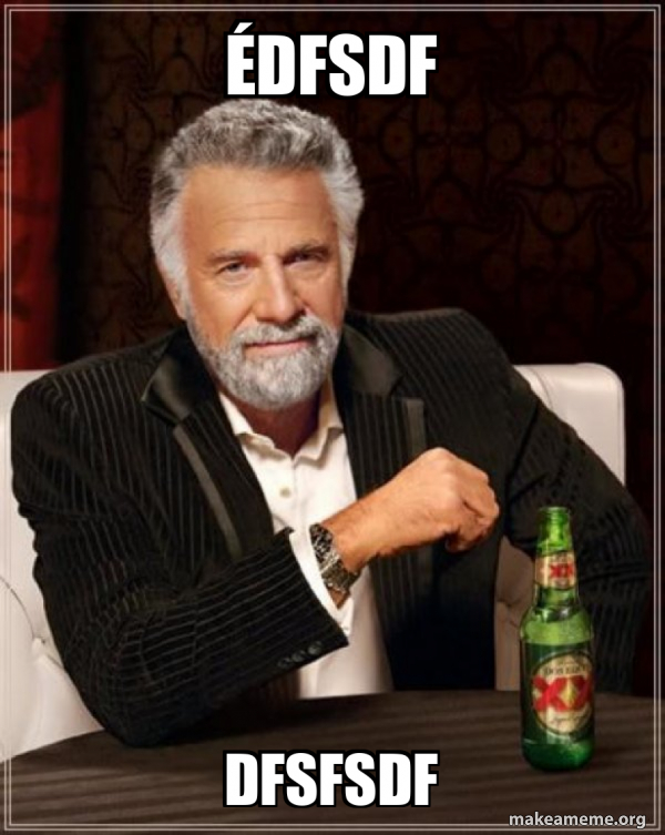 édfsdf dfsfsdf - The Most Interesting Man in the World Meme Generator