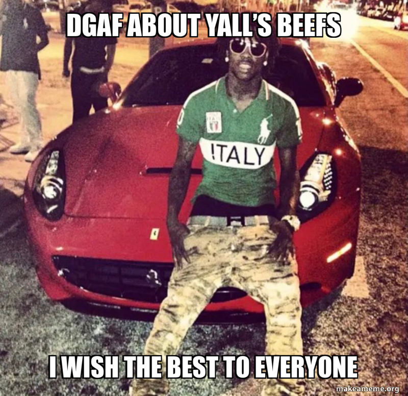 Dgaf about yall’S beefs I wish the best to everyone Meme Generator