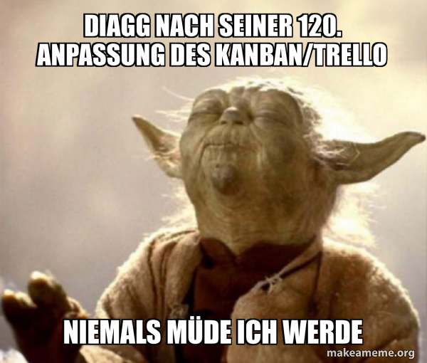 DIAGG nach seiner 120. Anpassung des Kanban/Trello Niemals müde ich ...