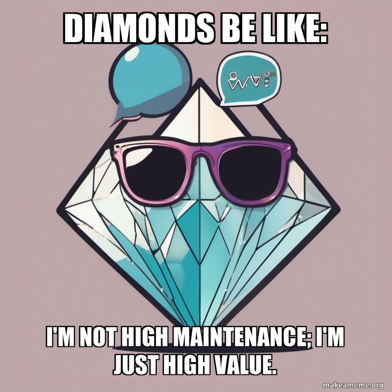 Diamonds be like: I'm not high maintenance; I'm just high value. Meme ...