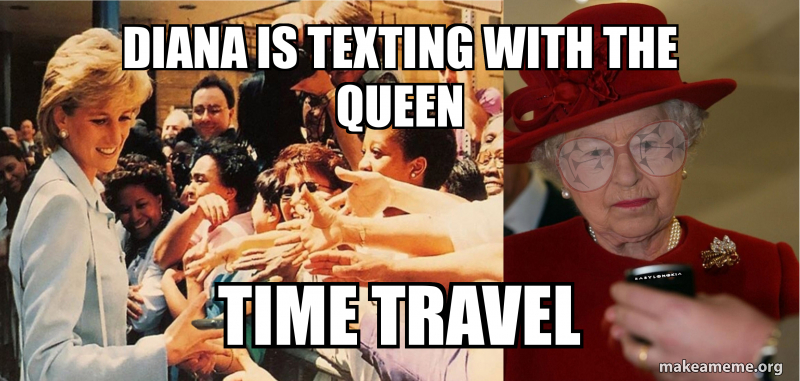 Diana is texting with the Queen Time travel - Babylonokia Meme Generator