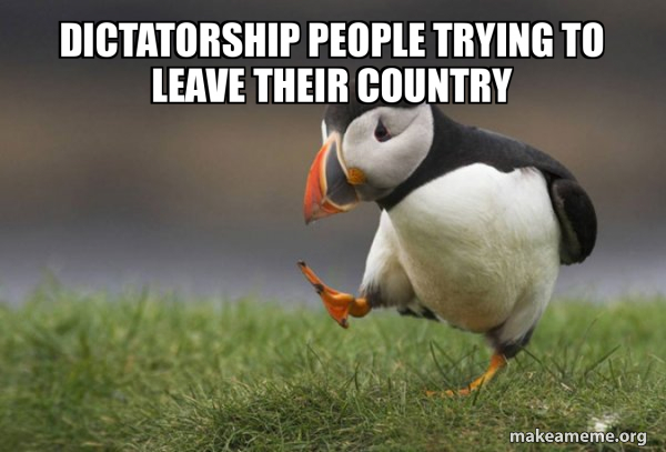 Dictatorship people trying to leave their country - Unpopular Opinion ...