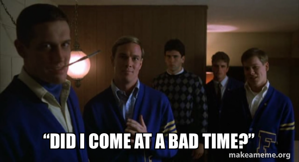 “Did i come at a bad time?” Meme Generator