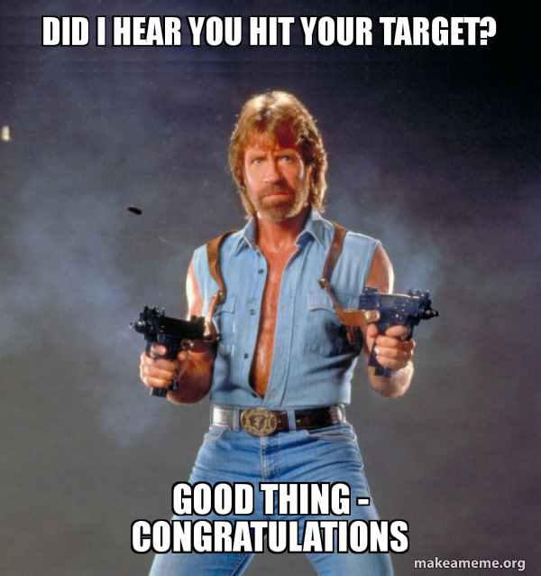 did i hear you hit your target? good thing - congratulations - Chuck ...