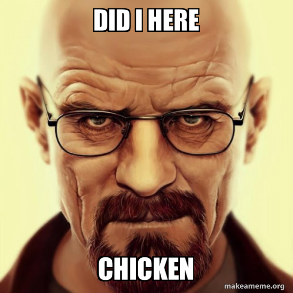 did i here chicken - Walter White Breaking Bad Meme Generator