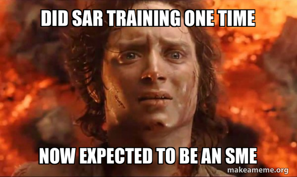 DID SAR TRAINING ONE TIME NOW EXPECTED TO BE AN SME - Frodo it's over ...