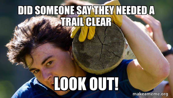 Did Someone Say They needed a trail clear Look out! Meme Generator