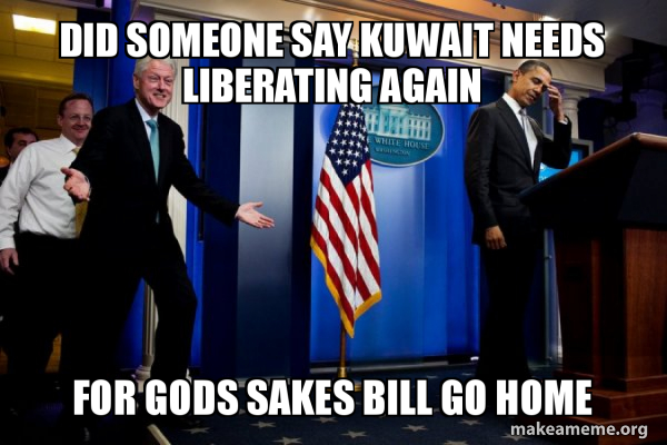 did someone say kuwait needs liberating again for gods sakes bill go ...