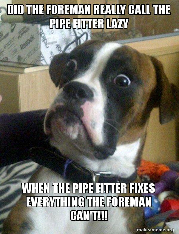 Did the foreman really call the pipe fitter lazy When the pipe fitter ...