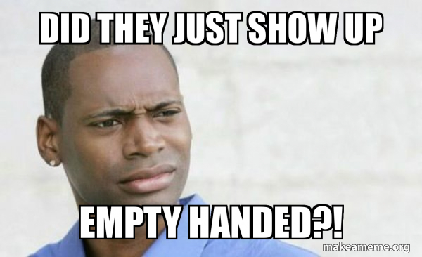 Did they just show up EMPTY HANDED?! - Confused Black Man Meme Generator