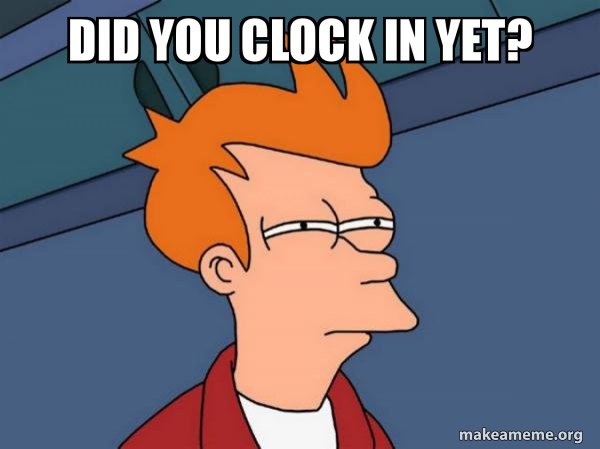 did you clock in yet? - Futurama Fry Meme Generator