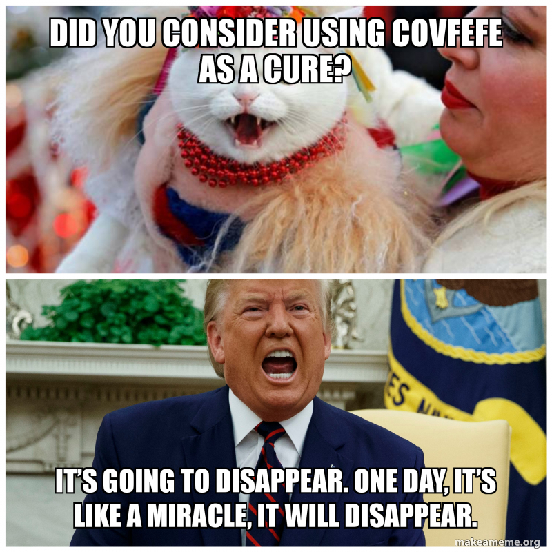 Did you consider using COVFEFE as a cure? Itâ€™s going to disappear ...