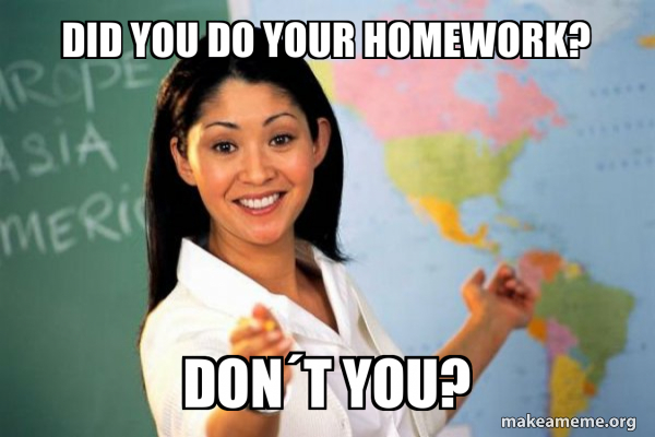 Did you do your homework? don´t you? - Unhelpful High School Teacher ...