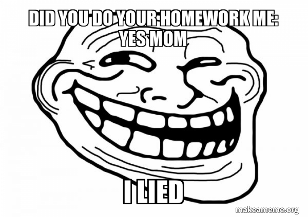 did you do your homework ME: YES MOM I Lied - Trollface Meme Generator