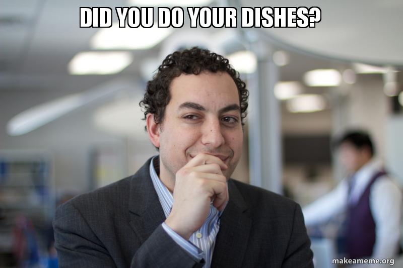 Did you do your dishes? Meme Generator