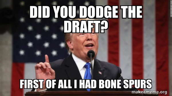 Did you DODGe the draft? First of all I had BOne spurs - Donald Trump ...