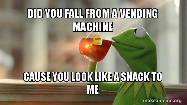 Did you fall from a vending machine Cause you look like a snack to me ...