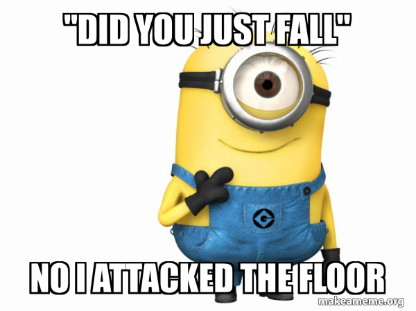 "did you just fall" NO I ATTACKED THE FLOOR - Thoughtful Minion Meme ...