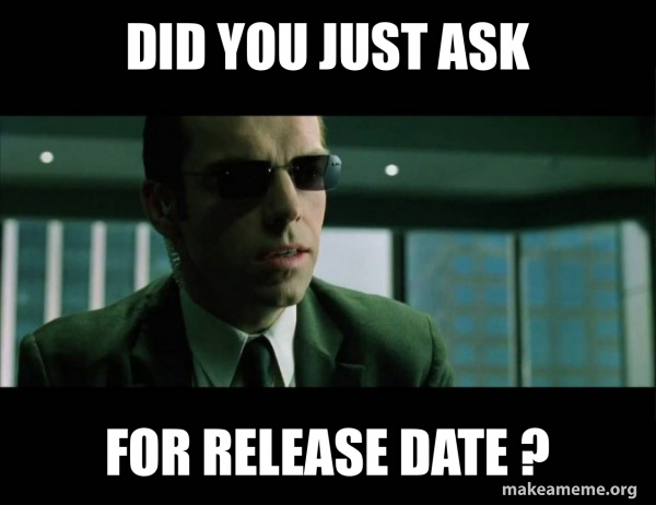 did you just ask for release date ? - Agent Smith from the Matrix Meme ...