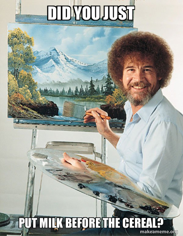 Did you just Put milk before the cereal? - Bob Ross Meme Generator