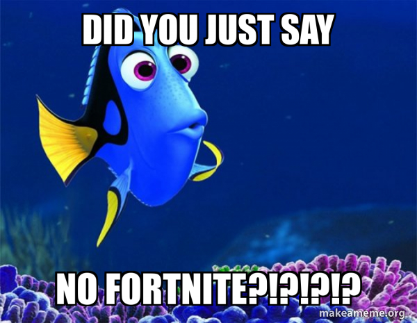 did you just say NO FORTNITE?!?!?!? - Dory from Nemo (5 second memory ...