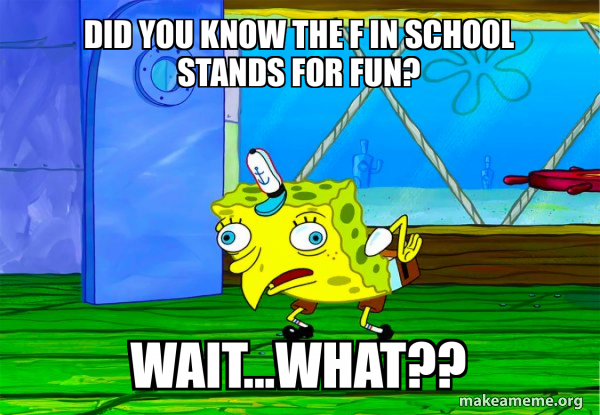 did you know the f in school stands for fun? wait...what?? - Mocking ...