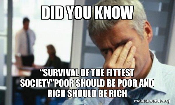 did you know “Survival of the fittest society”Poor should be poor and ...