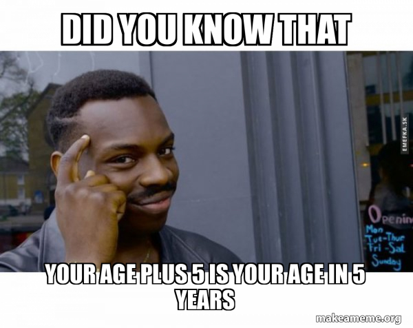 Did you know that your age plus 5 is your age in 5 years - Roll Safe ...