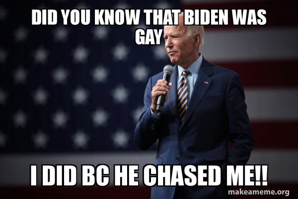 Did you know that biden was GAY I did bc he chased me!! - Joe Biden ...
