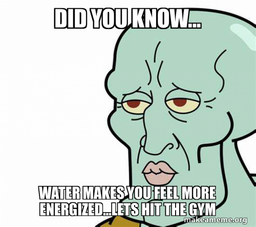 Did You know... Water makes you feel more energized...lets hit the gym ...