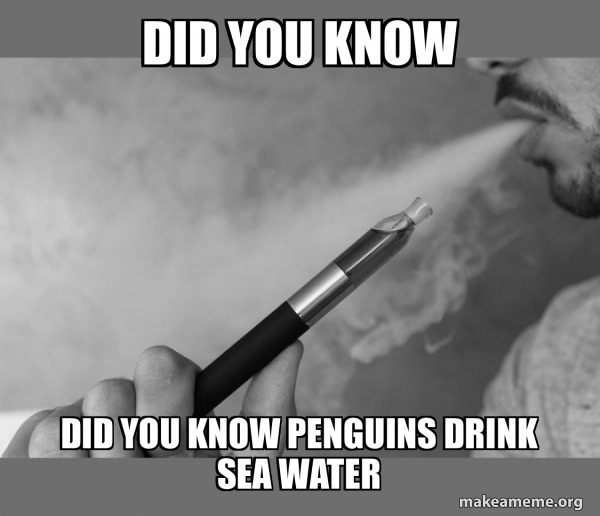 Did you know Did you know Penguins Drink Sea Water - Vaping Meme Generator