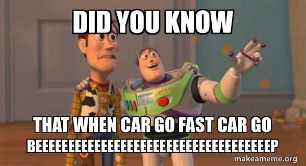 Did You Know That when car go fast car go ...